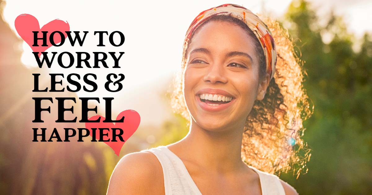 How to Worry Less and Feel Happier
